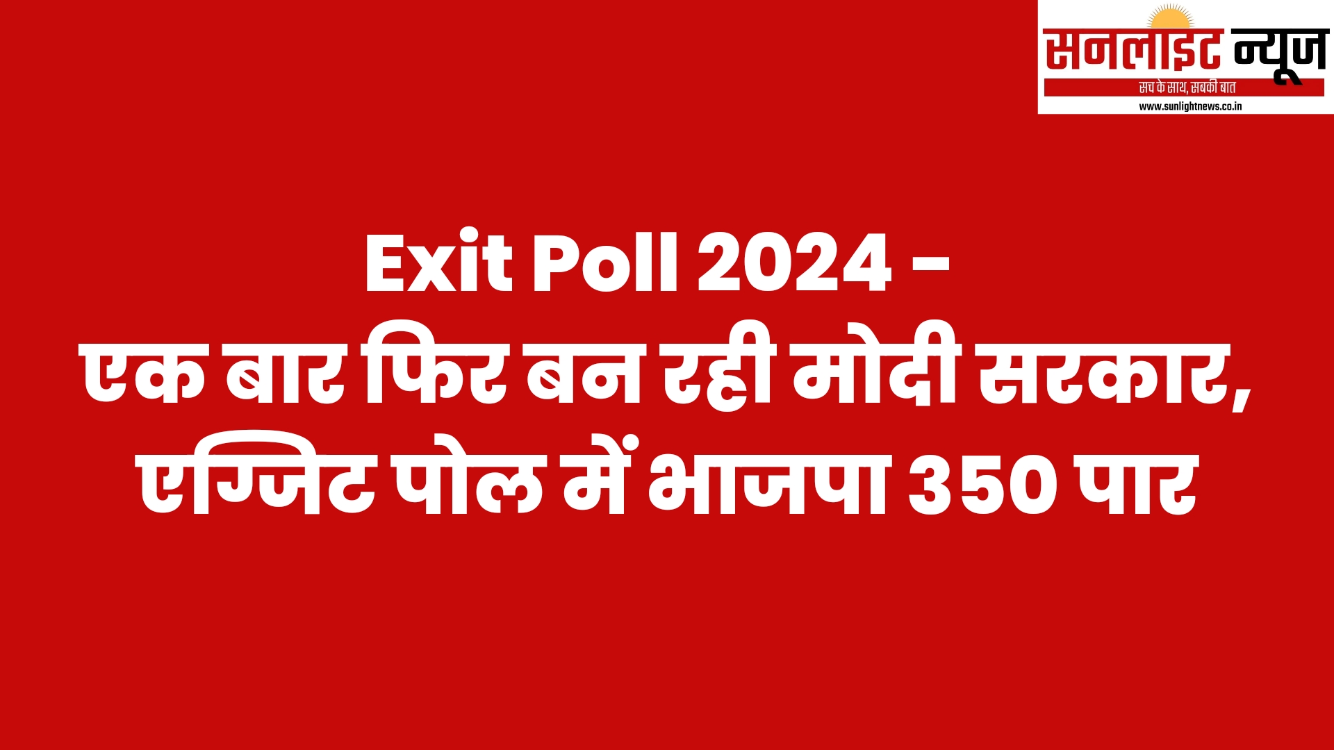 Exit Poll 2024 - एक बार फिर बन रही मोदी सरकार, एग्जिट पोल में भाजपा 350 पार